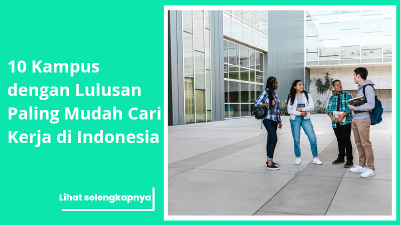 10 Kampus dengan Lulusan Paling Mudah Cari Kerja di Indonesia
