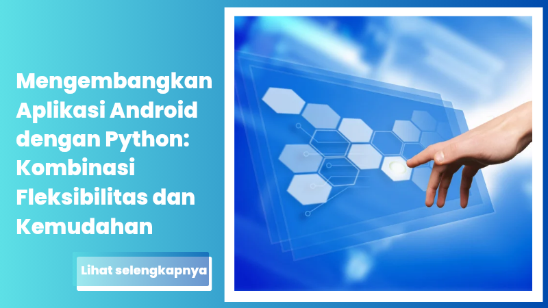 Mengembangkan Aplikasi Android dengan Python: Kombinasi Fleksibilitas dan Kemudahan