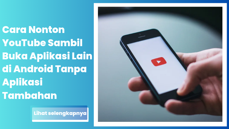 Cara Nonton YouTube Sambil Buka Aplikasi Lain di Android Tanpa Aplikasi Tambahan
